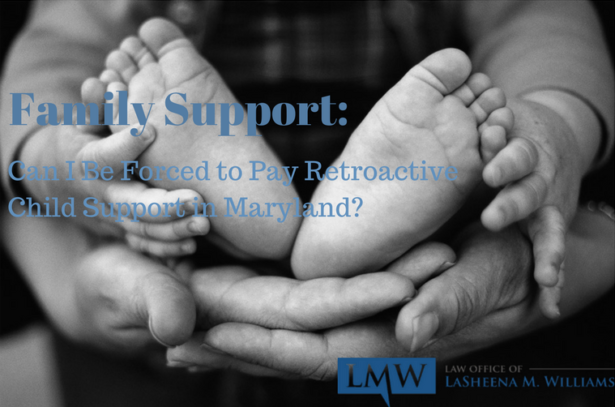 Family Support: Can I Be Forced to Pay Retroactive Child Support in MD?